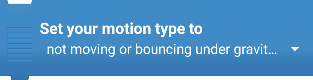 Set your motion type to ... - Catrobat